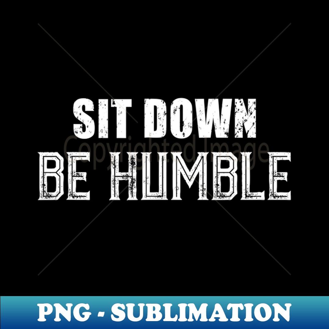 Sit Down Be Humble. - Sublimation-Ready PNG File | Inspire Uplift