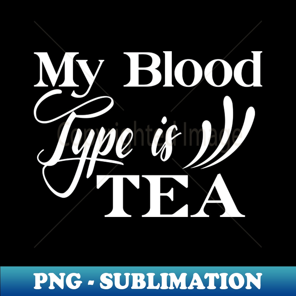 My Blood Type Is Tea, Tea Lover - PNG Transparent Sublimatio | Inspire ...