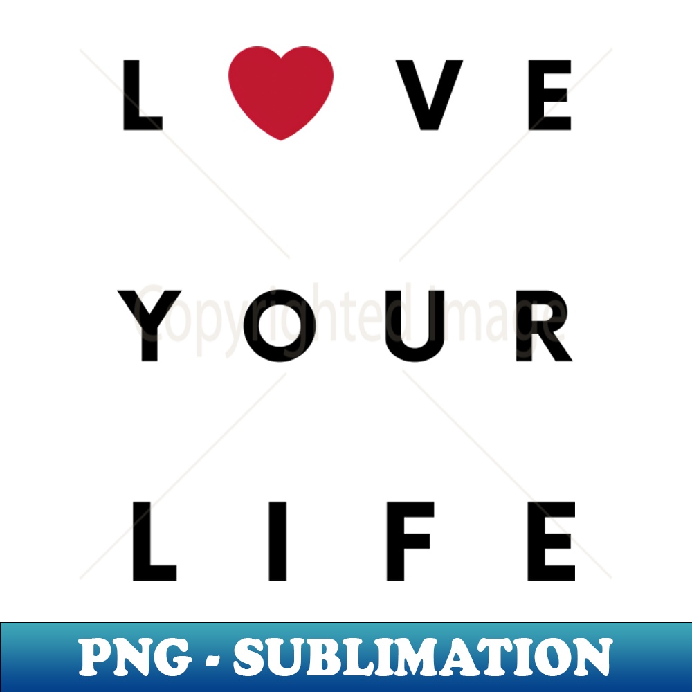 LOVE YOUR LIFE - PNG Transparent Sublimation Design | Inspire Uplift