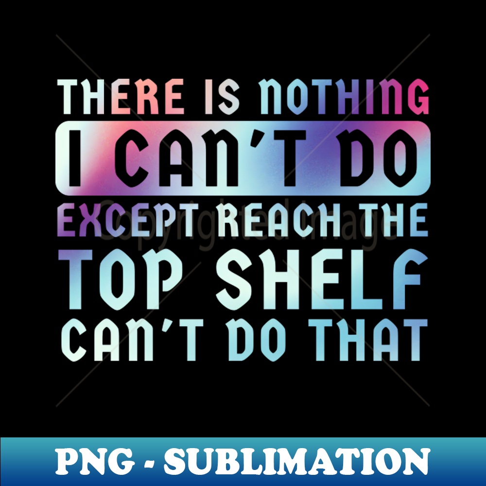 There Is Nothing I Can't Do Except Reach The Top Shelf - Pre | Inspire ...