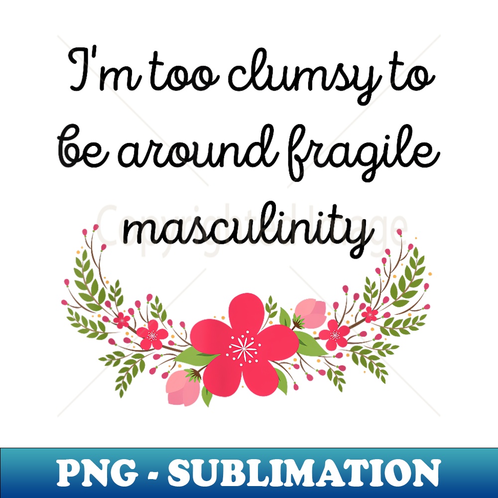 I'm Too Clumsy to Be Around Fragile Masculinity - PNG Transp | Inspire ...