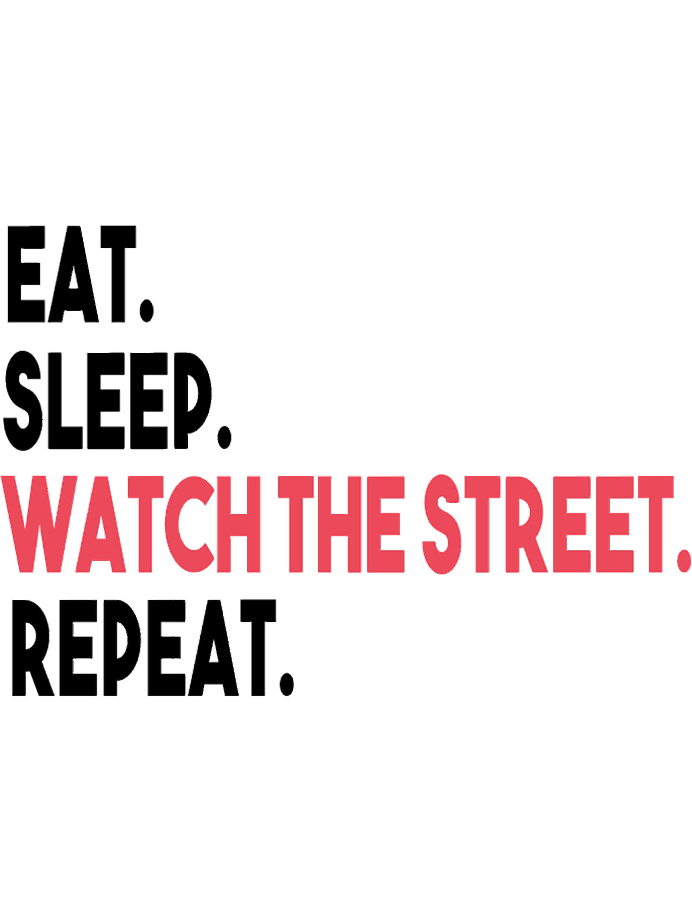 EAT SLEEP WATCH THE STREET REPEAT | Inspire Uplift