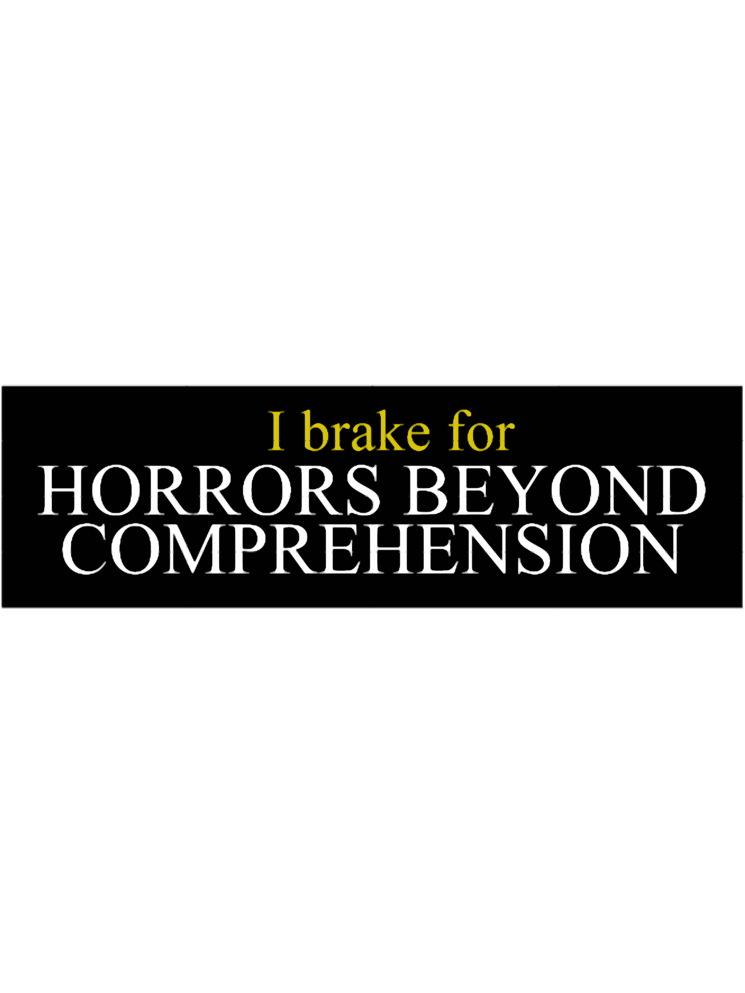 i brake for horrors beyond comprehension bumper | Inspire Uplift