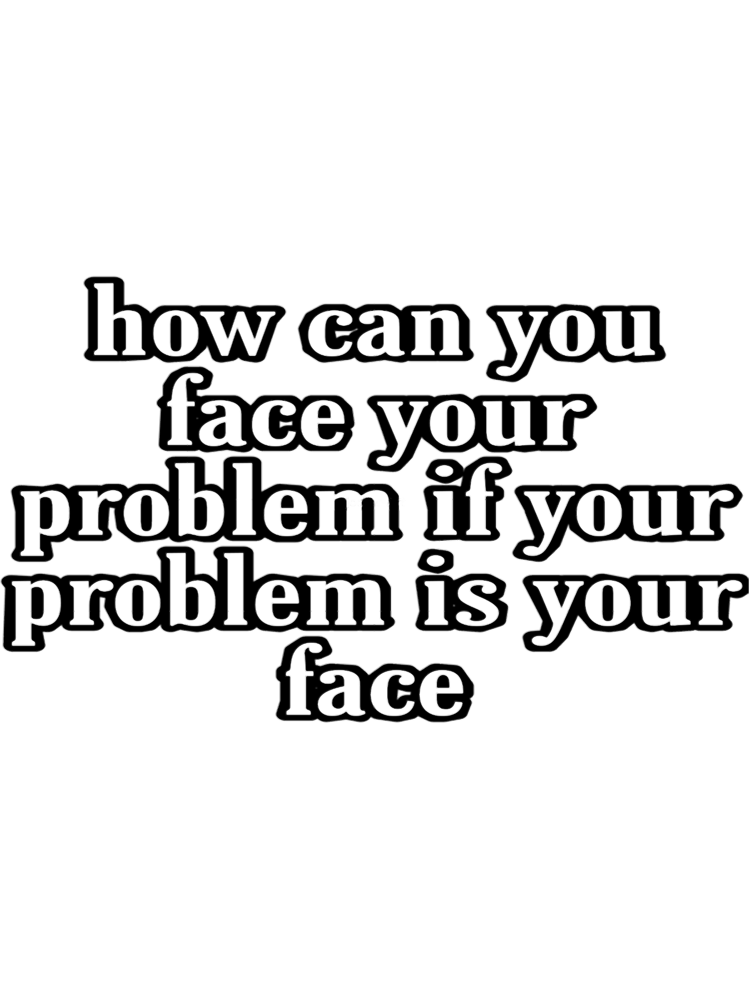 How Can You Face Your Problem If Your Problem Is Your Face f | Inspire ...