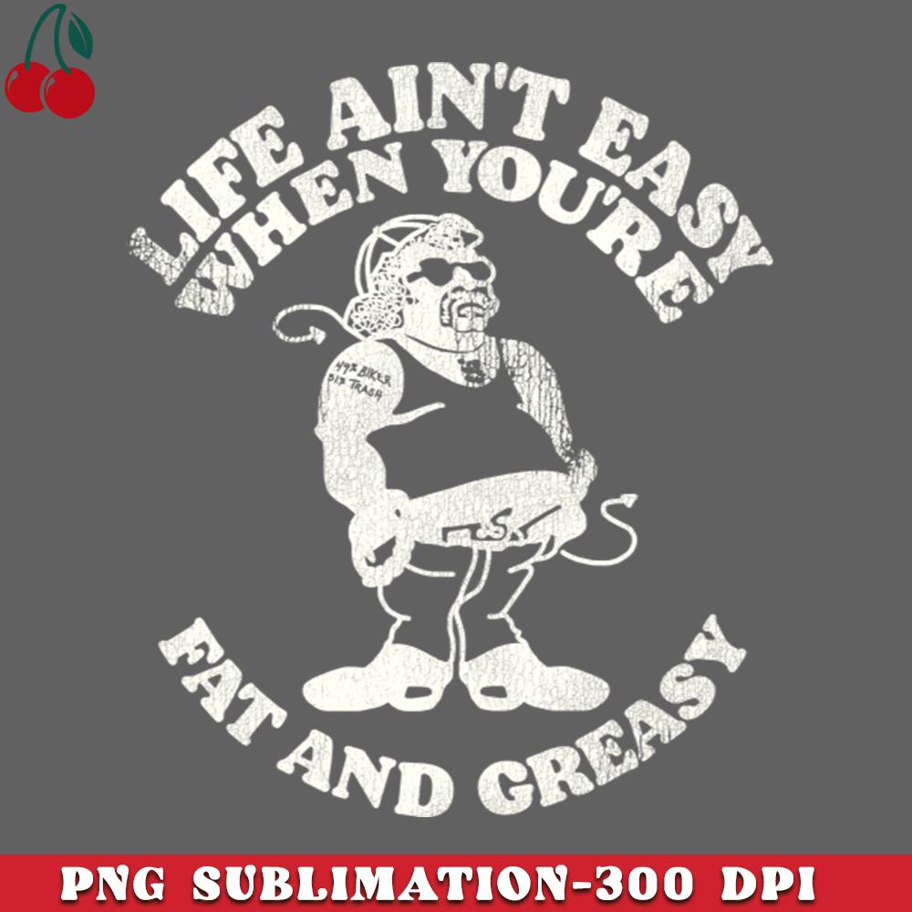 Life Aint Easy When Youre Fat and Greasy PNG Download | Inspire Uplift