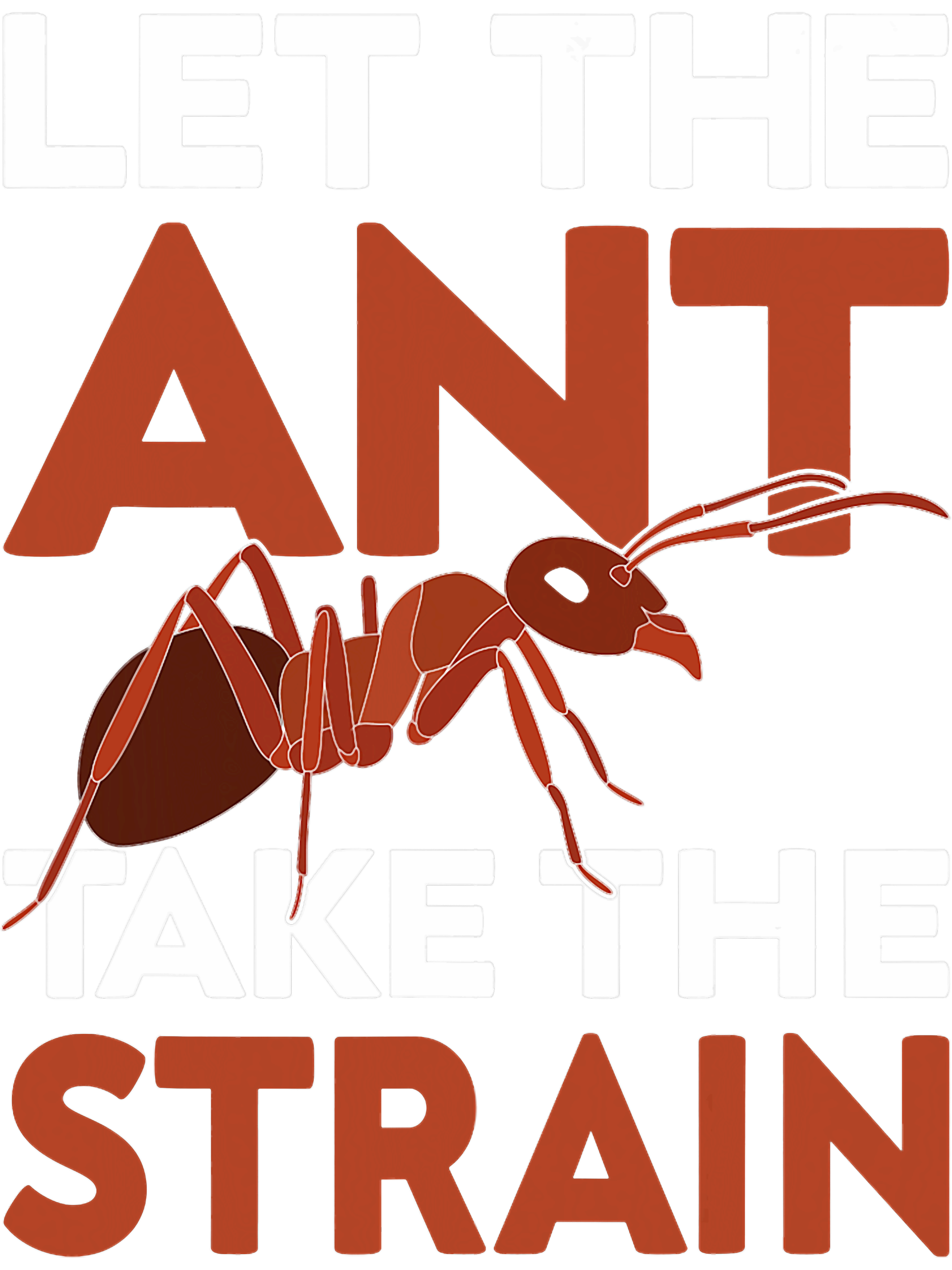 Let The Ant Take The Strain I Ant Farm I Ant PNG T-Shirt | Inspire Uplift