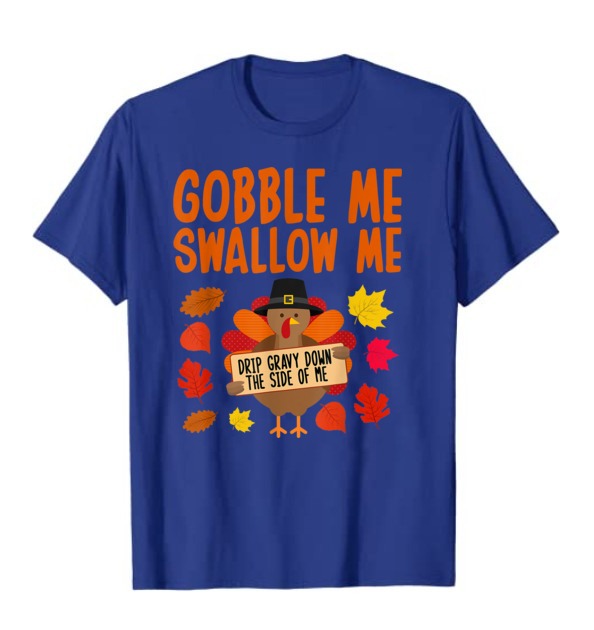 Gobble Me Swallow Me Drip Gravy Down The Side Of Me Turkey T | Inspire ...