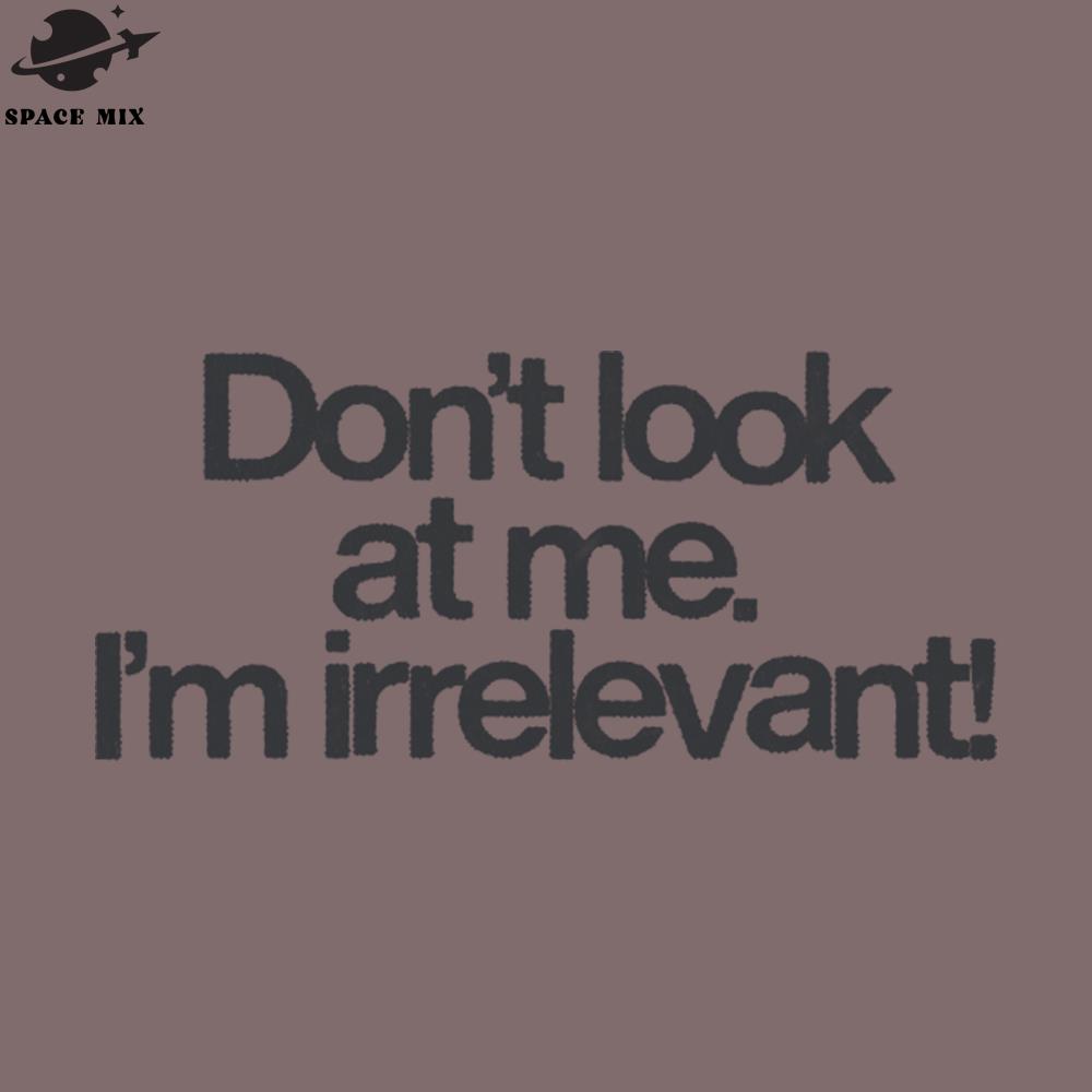 Dont Look At Me Im Irrelevant PNG Design | Inspire Uplift