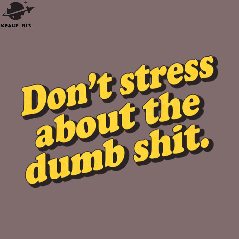 Dont Stress About The Dumb Shit PNG Design - Inspire Uplift