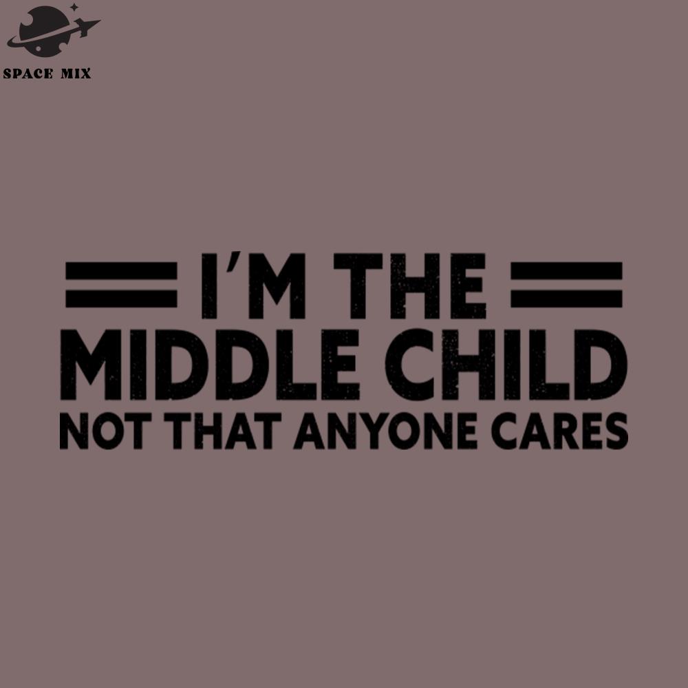Im The Middle Child ot That Anyone Cares PNG Design | Inspire Uplift