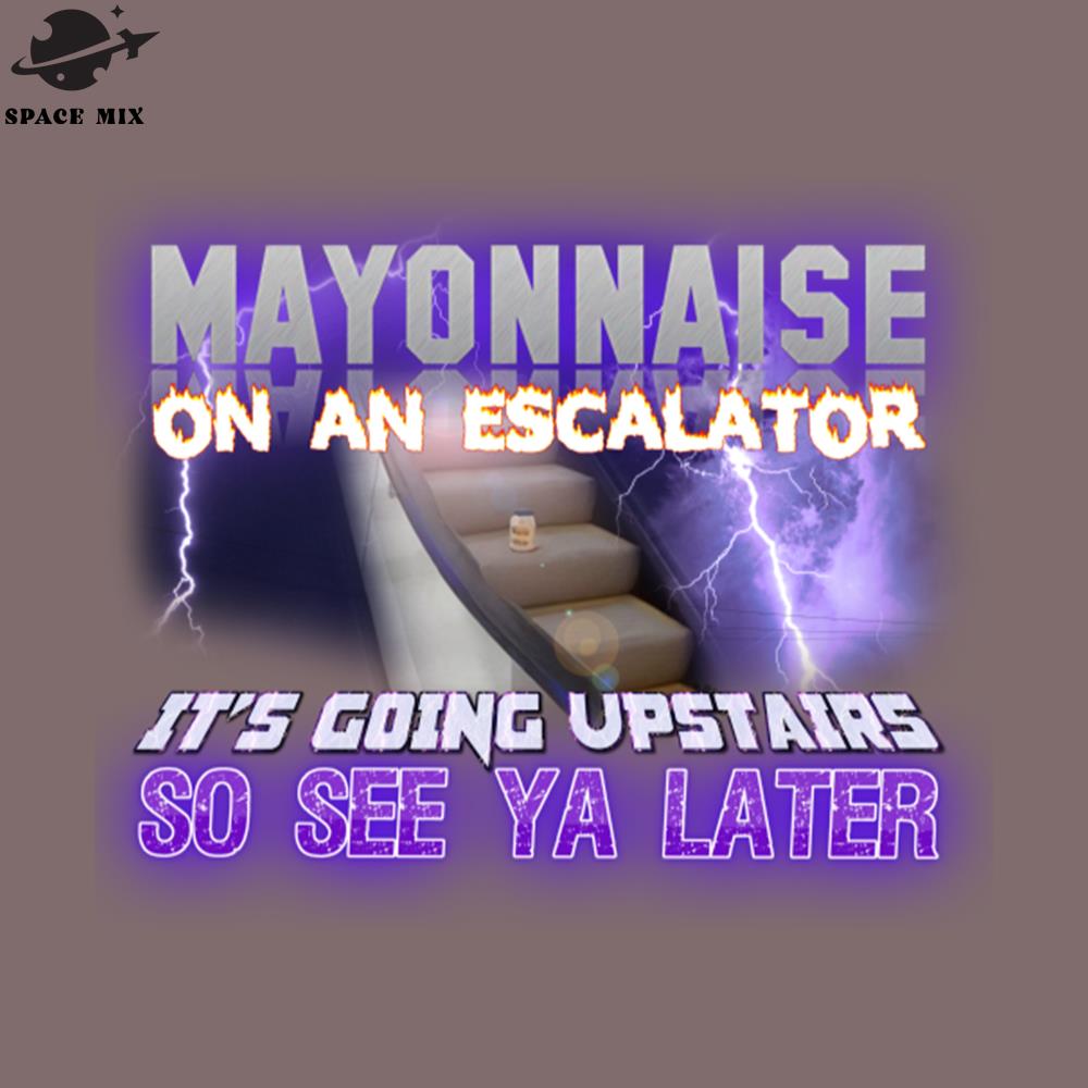 Mayonnaise On An Escalator Its oing Upstairs So See Ya Later | Inspire ...