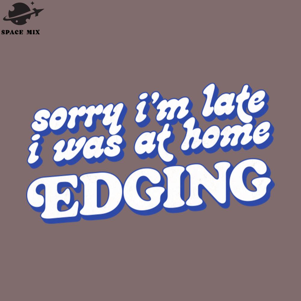 Sorry Im Late I I Was At Home Edging PNG Design | Inspire Uplift