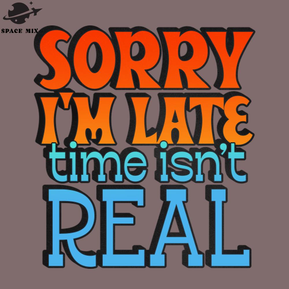 Sorry Im Late Time Isnt Real PNG Design - Inspire Uplift
