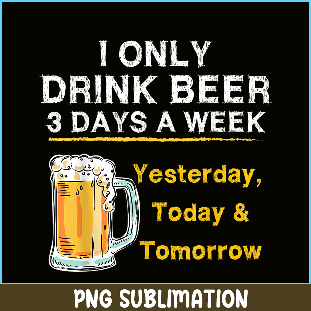 I Only Drink Beer 3 Days A Week PNG Beer Season PNG Beer Lov | Inspire ...