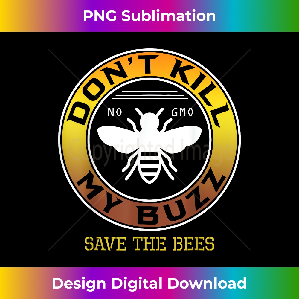 Dont Kill My Buzz No GMO Save the Bees gift - Vibrant Sublim | Inspire ...