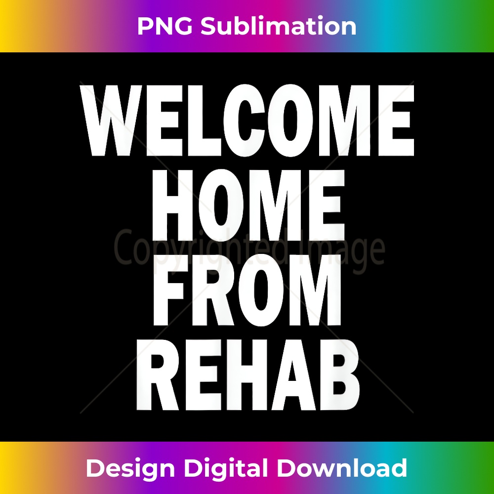 Funny Welcome Home From Rehab - Crafted Sublimation Digital - Inspire ...