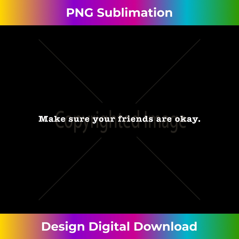 Make Sure Your Friends Are Okay. - Sleek Sublimation PNG Dow - Inspire ...
