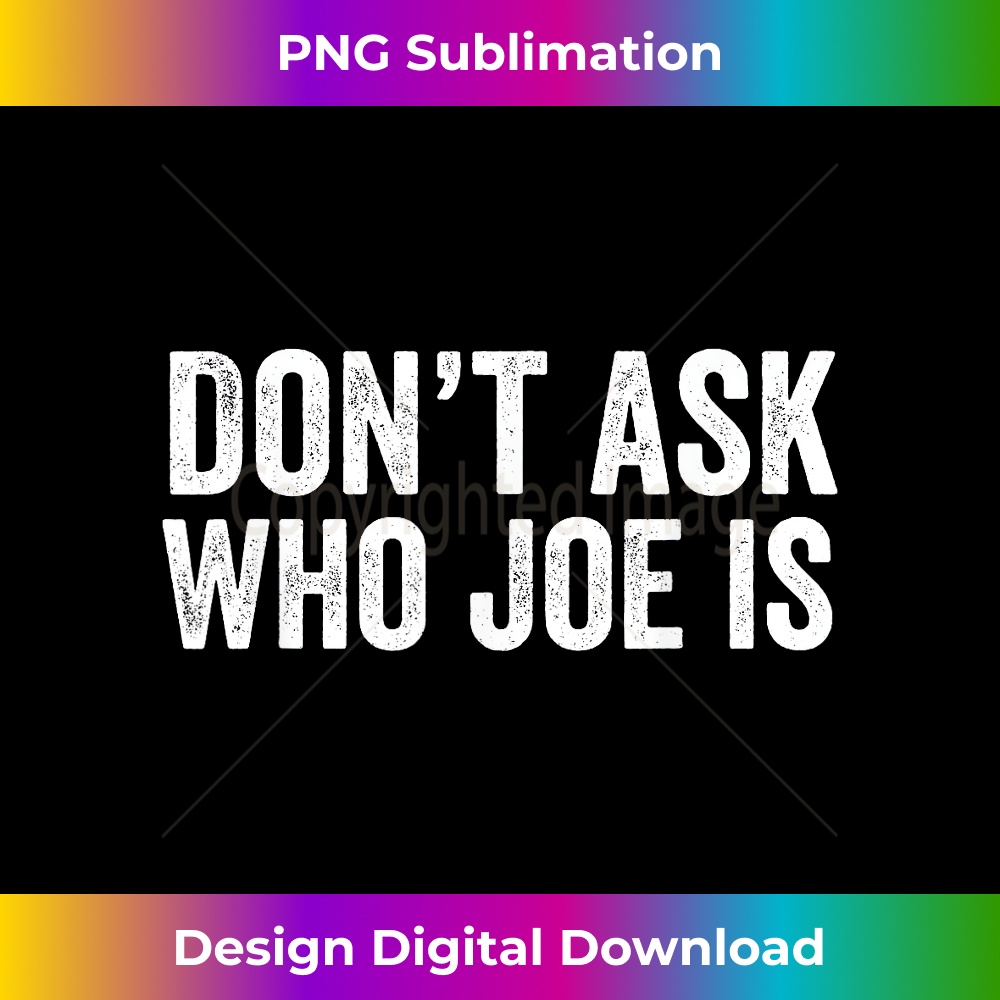 Don't Ask Who Joe Is - Innovative PNG Sublimation Design - L | Inspire ...