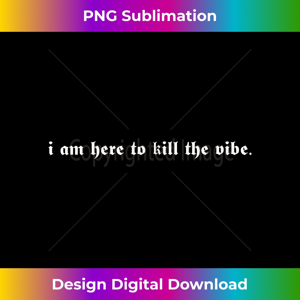 I Am Here To Kill The Vibe - Timeless PNG Sublimation Downlo | Inspire ...