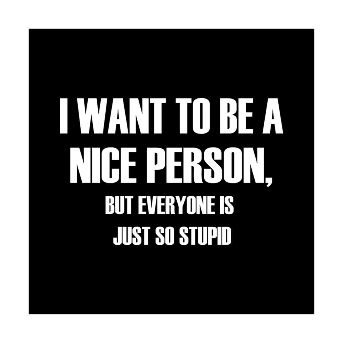 I Want To Be A Nice Person But Everyone Is Just So Stupid Sv | Inspire ...