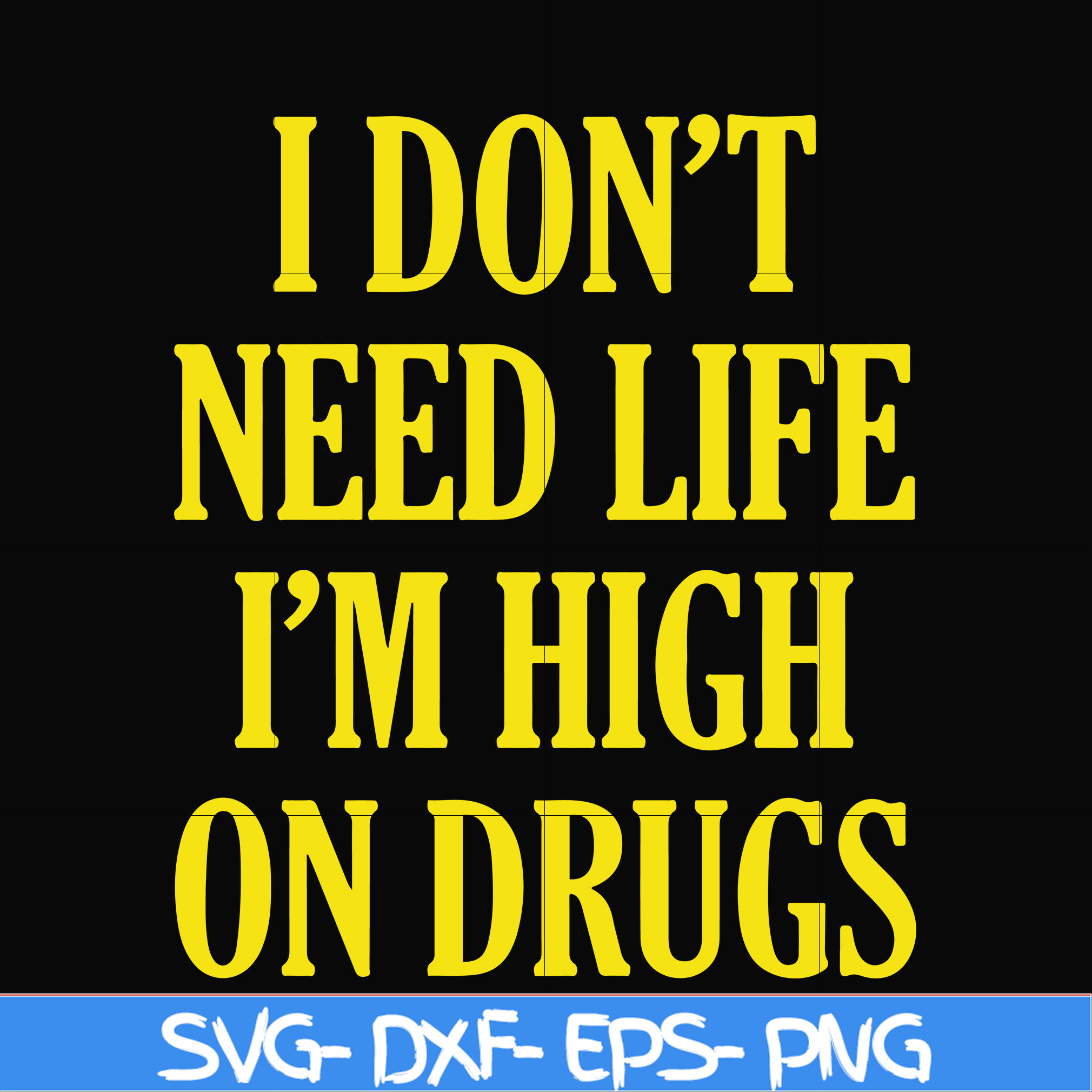 I don't need life i'm high on drugs svg, png, dxf, eps digit - Inspire ...