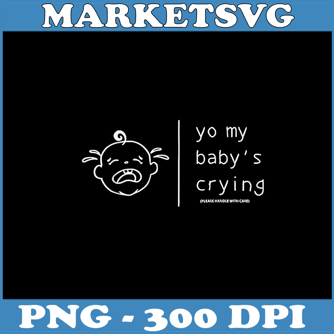 Yo My Baby's Crying Please Handle With Care Png, Yo My Baby' | Inspire ...