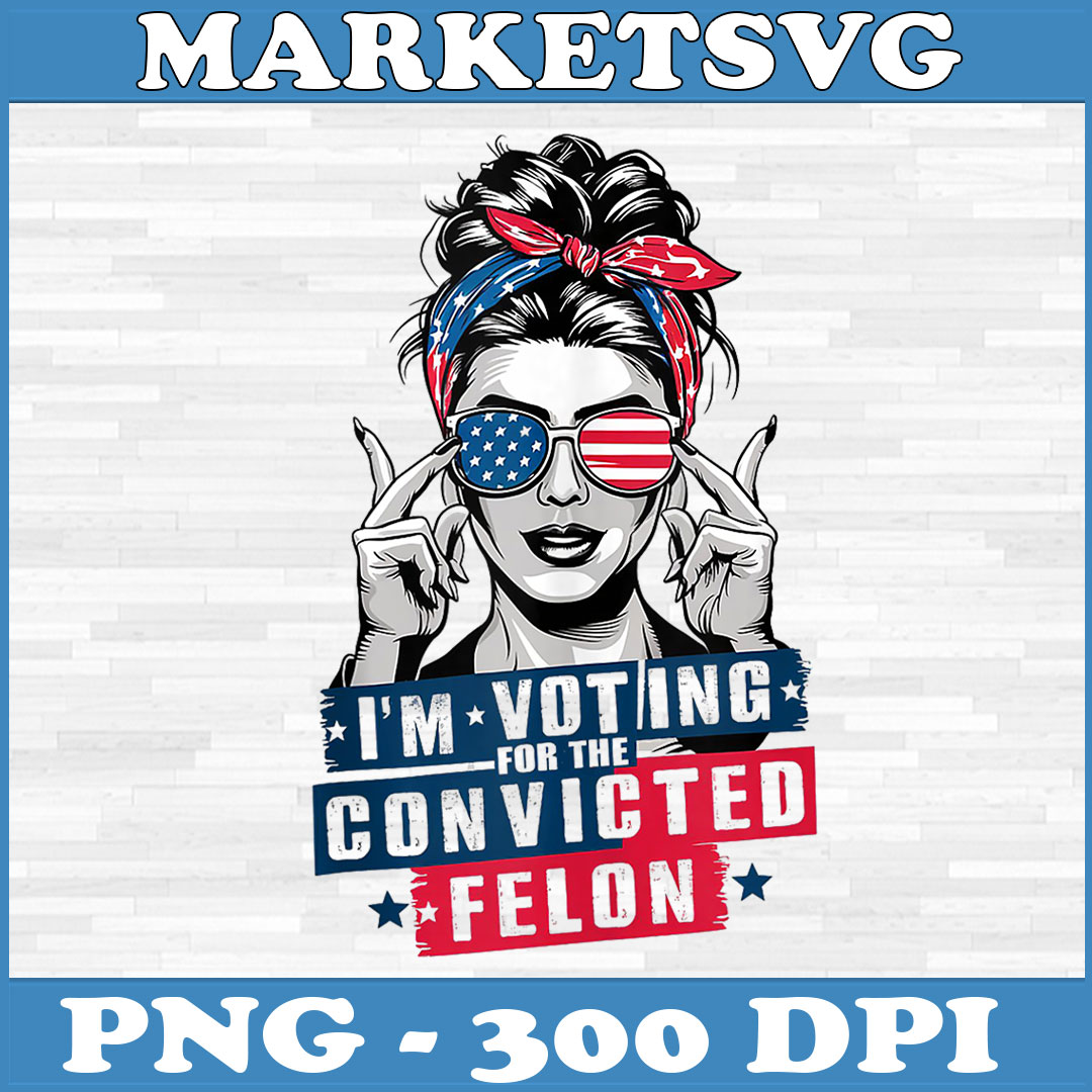 Messy BunPng, I'm Voting For The Convicted Felon Png,Digital | Inspire ...