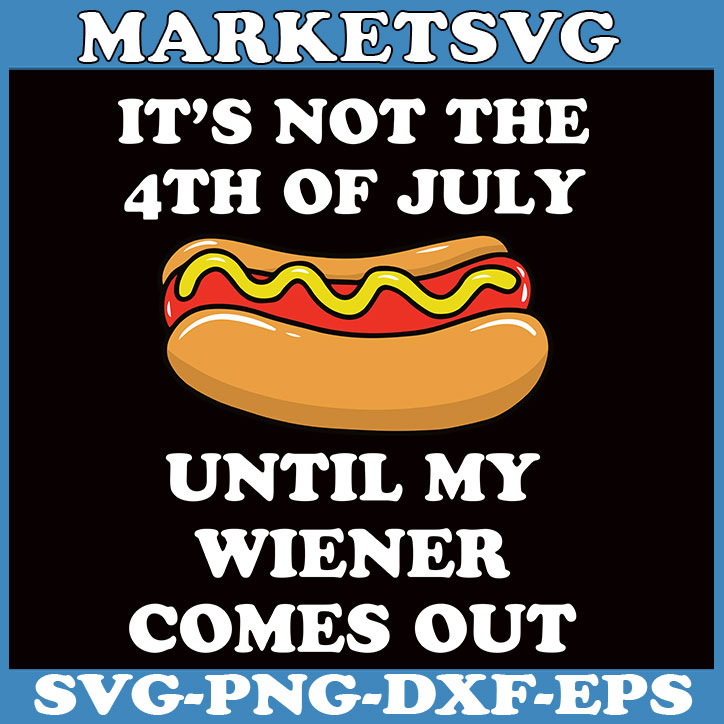 It's Not The 4th Of July Until My Weiner Comes Out Svg, Unti | Inspire ...