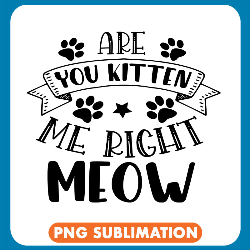 Are You Kitten Me Right Meow Quote Png - Inspire Uplift