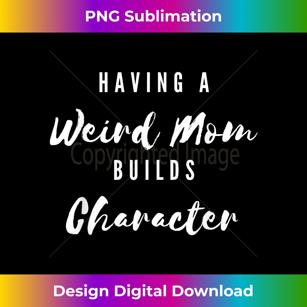 Funny Having A Weird Mom Builds Character Funny Moms Gift - | Inspire ...