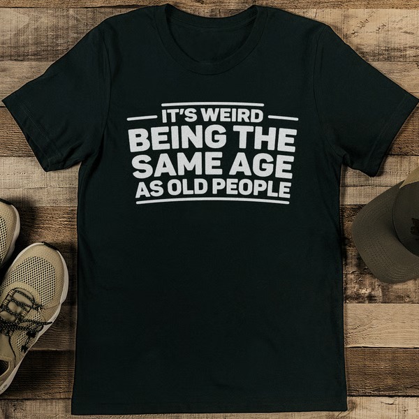 It's Weird Being The Same Age As Old People Tee | Inspire Uplift