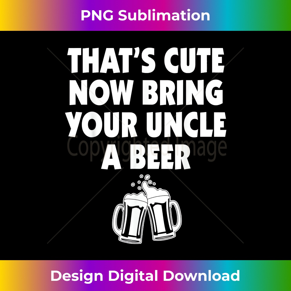 That's Cute Now Bring Your Uncle A Beer Cool Funny - Edgy Su | Inspire ...