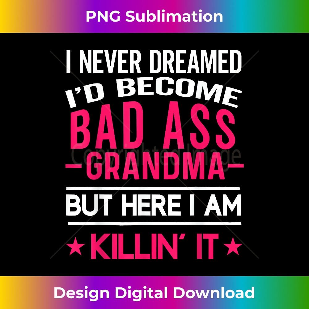 I Never Dreamed I'd Be a Bad Ass Grandma Funny Grandmother - | Inspire ...