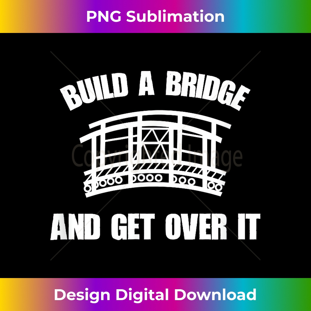 Build A Bridge And Get Over It Funny - Bespoke Sublimation D | Inspire ...