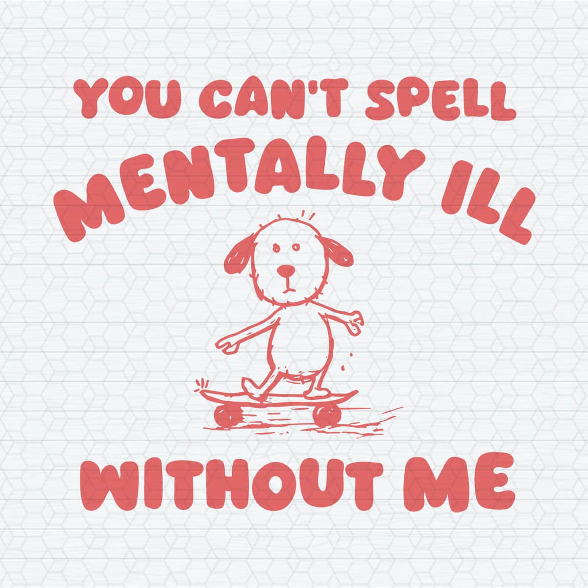 You Can't Spell Mentally Ill Without Me Meme SVG - Inspire Uplift