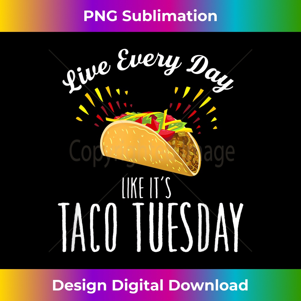 Live Every Day Like It's Taco Tuesday - Bohemian Sublimation | Inspire ...