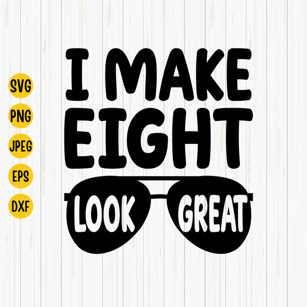 I Make 8 Look Great Svg, 8th Birthday Svg, Eighth Birthday S | Inspire ...