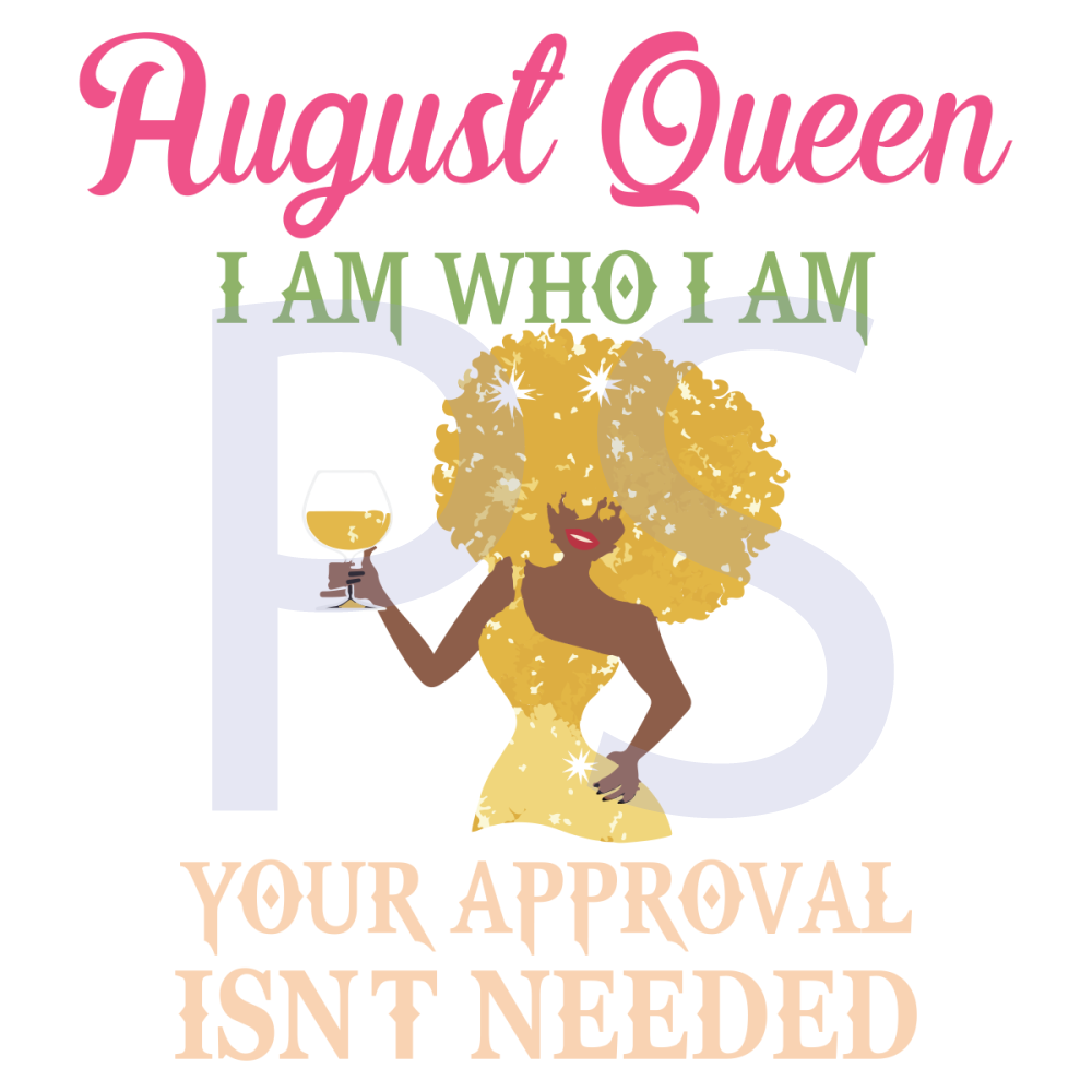 August Queen I Am Who I Am Your Approval Isnt Needed Birthd | Inspire Uplift