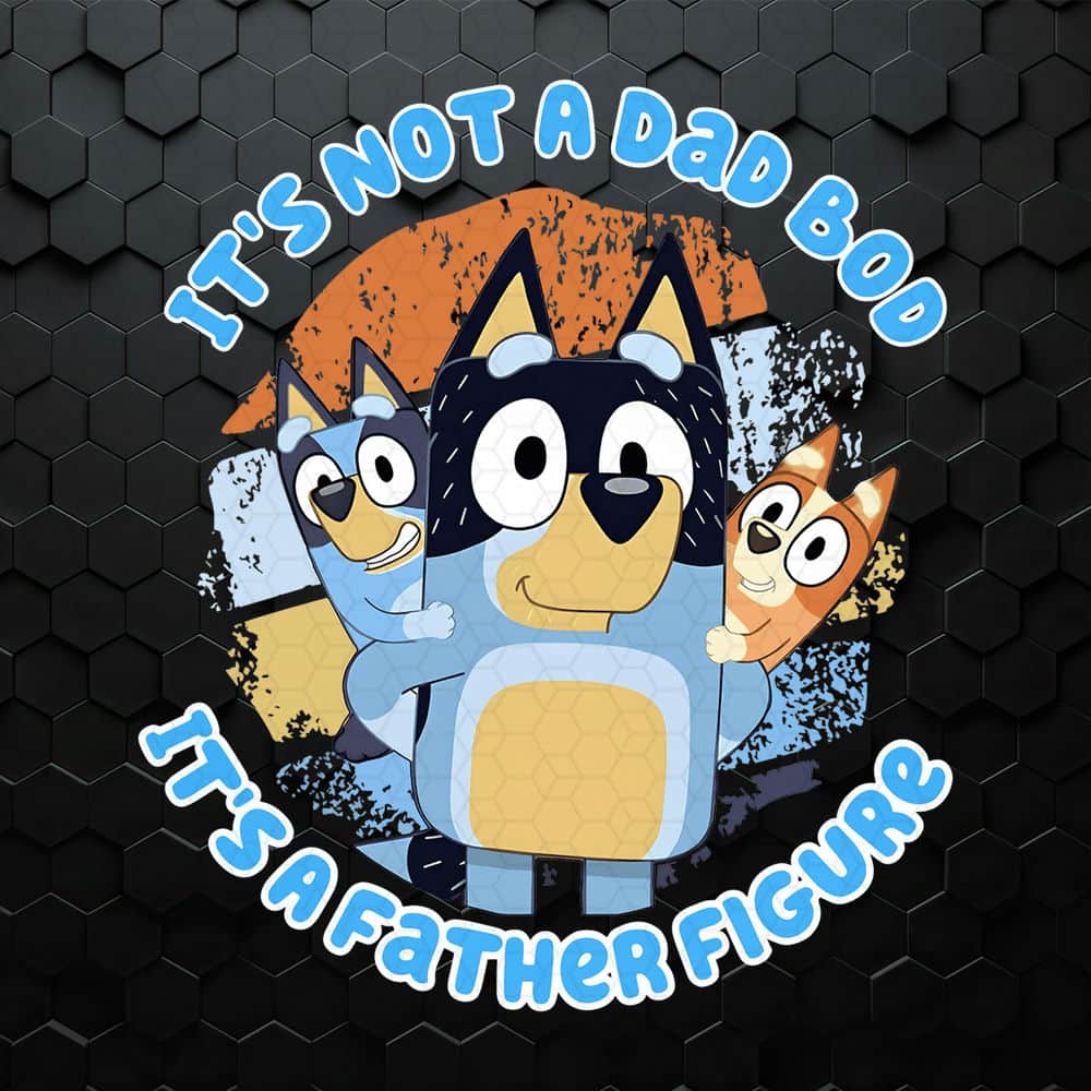 Bandit Heeler It's Not A Dad Bod Its A Father Figure PNG | Inspire Uplift