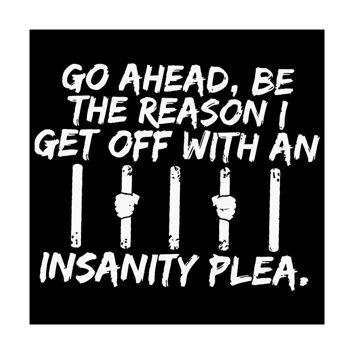 Go Ahead Be The Reason I Get Off With An Insanity Plea Svg, | Inspire ...