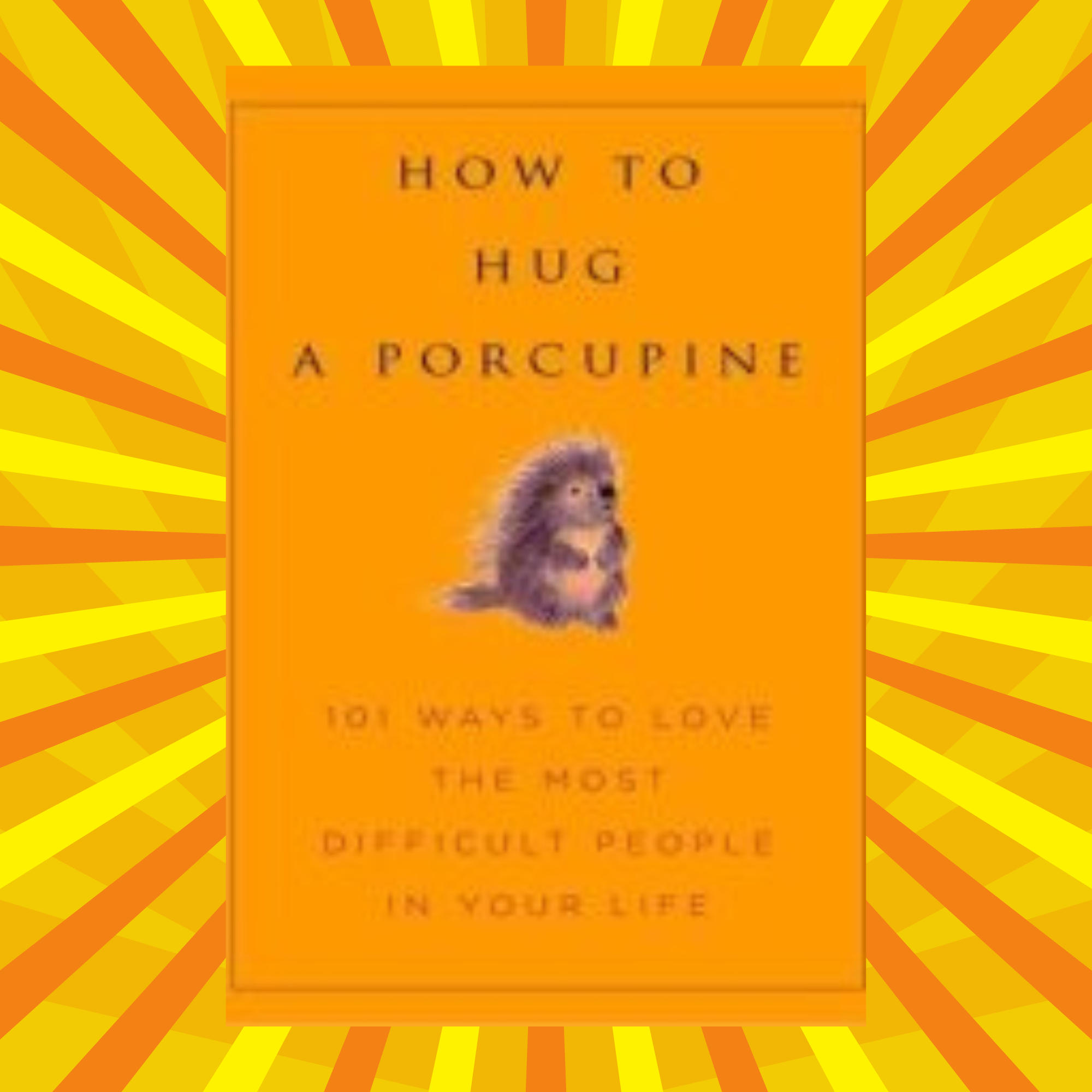 How to Hug A Porcupine: Easy Ways to Love the Difficult Peop | Inspire ...