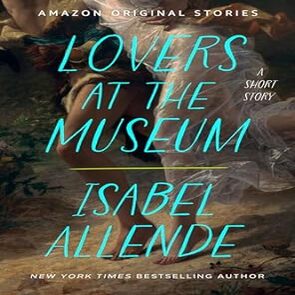 Lovers at the Museum: A Short Story by Isabel Allende | Inspire Uplift