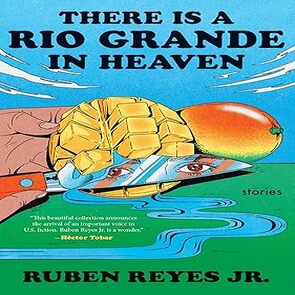 There Is a Rio Grande in Heaven: Stories By Ruben Reyes Jr. | Inspire Uplift