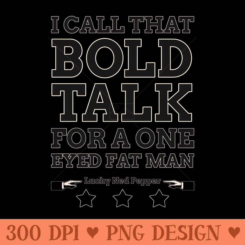Bold Talk for a One Eyed Fat Man - Sublimation templates PNG | Inspire ...