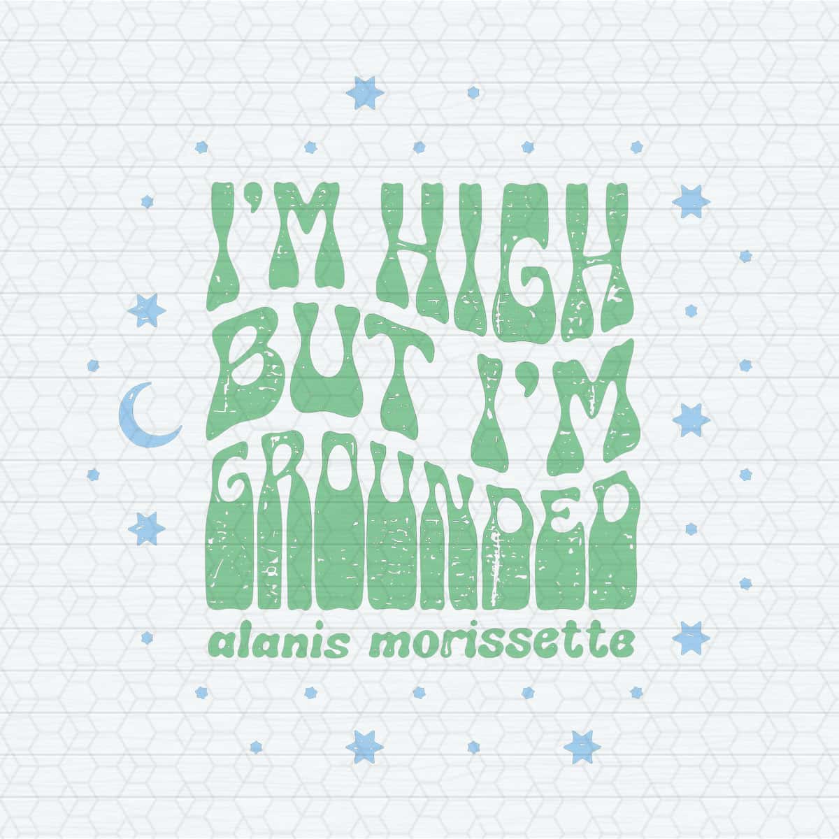 I'M High But I'm Grounded Alanis Morissette SVG - Inspire Uplift