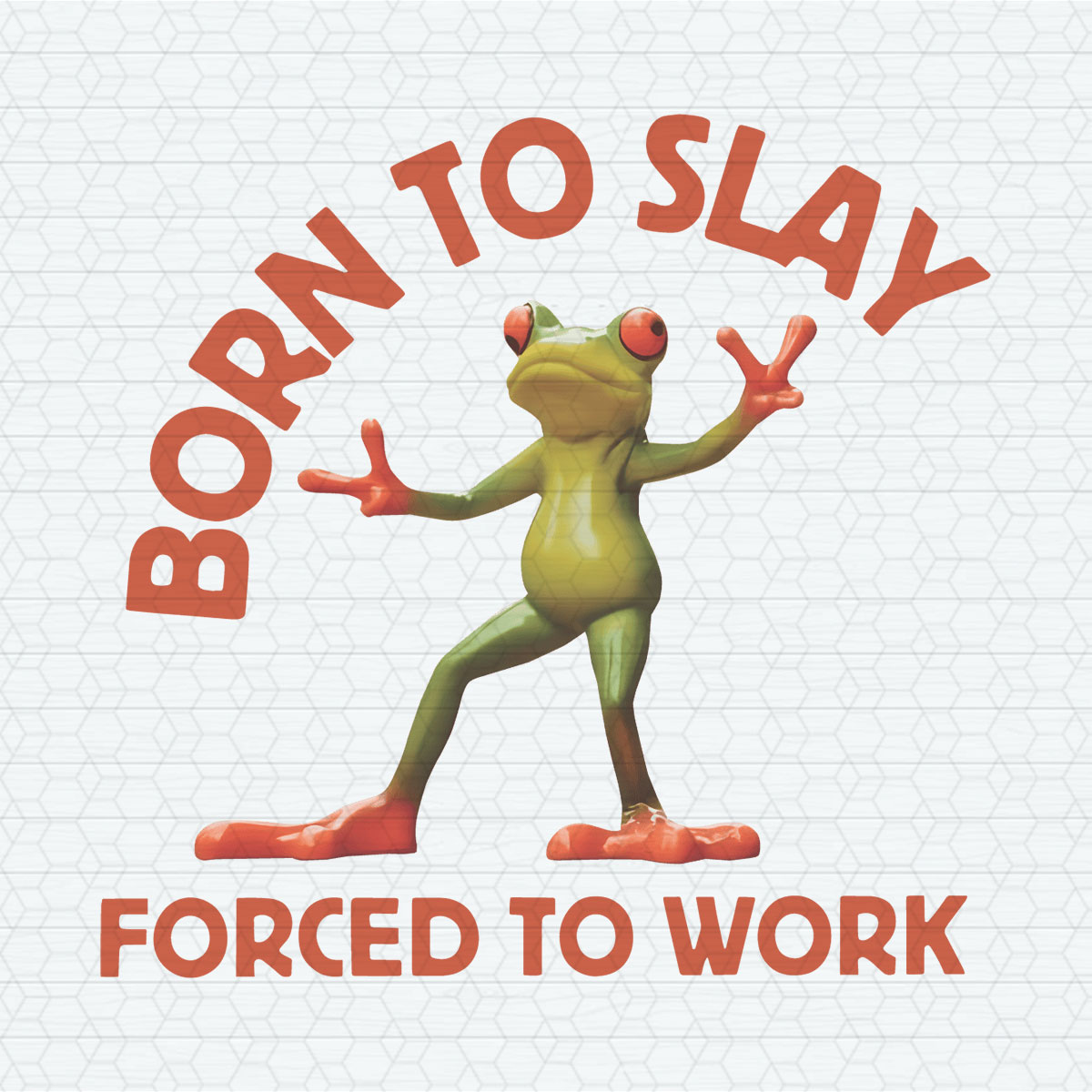 Born To Slay Forced To Work Frog Meme PNG | Inspire Uplift