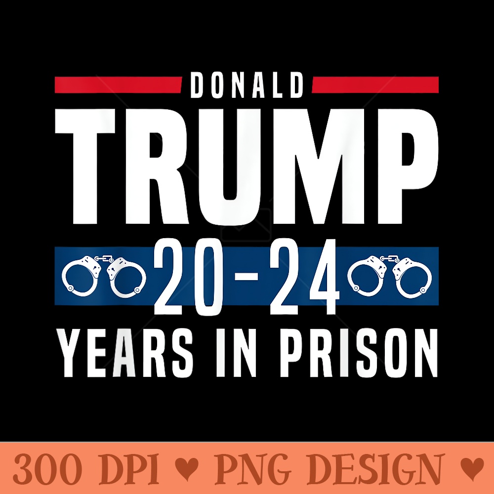 Trump 20-24 Years In Prison - Sublimation printables PNG dow | Inspire ...