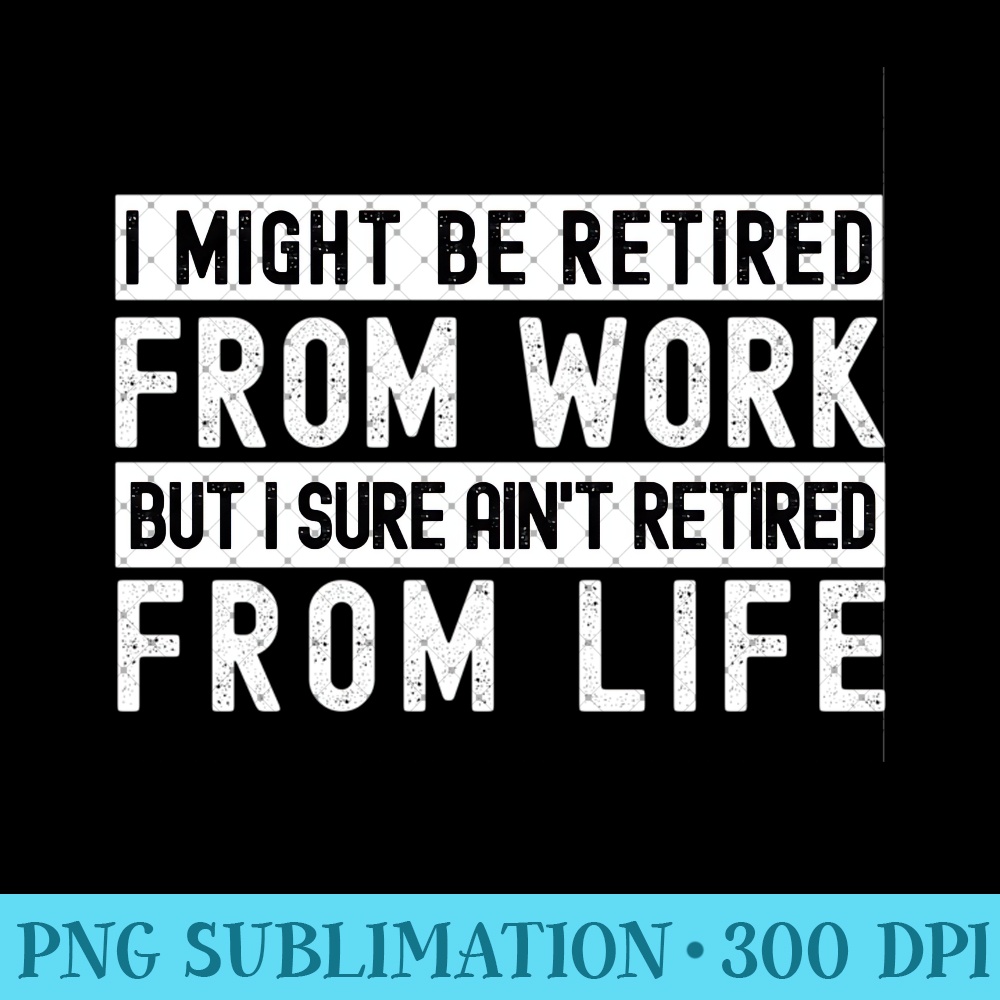 I might be retired from work ain't retired from life retire | Inspire ...