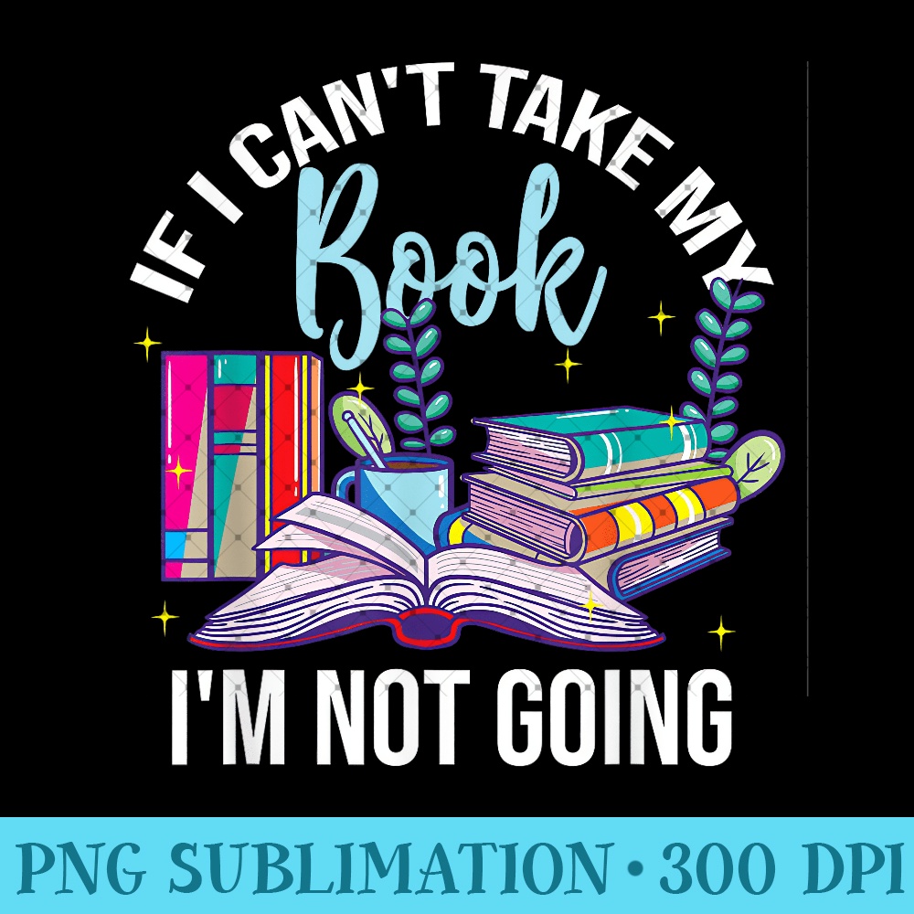 If I Can't Take My Book I'm Not Going Reading Nerd Book Geek | Inspire ...