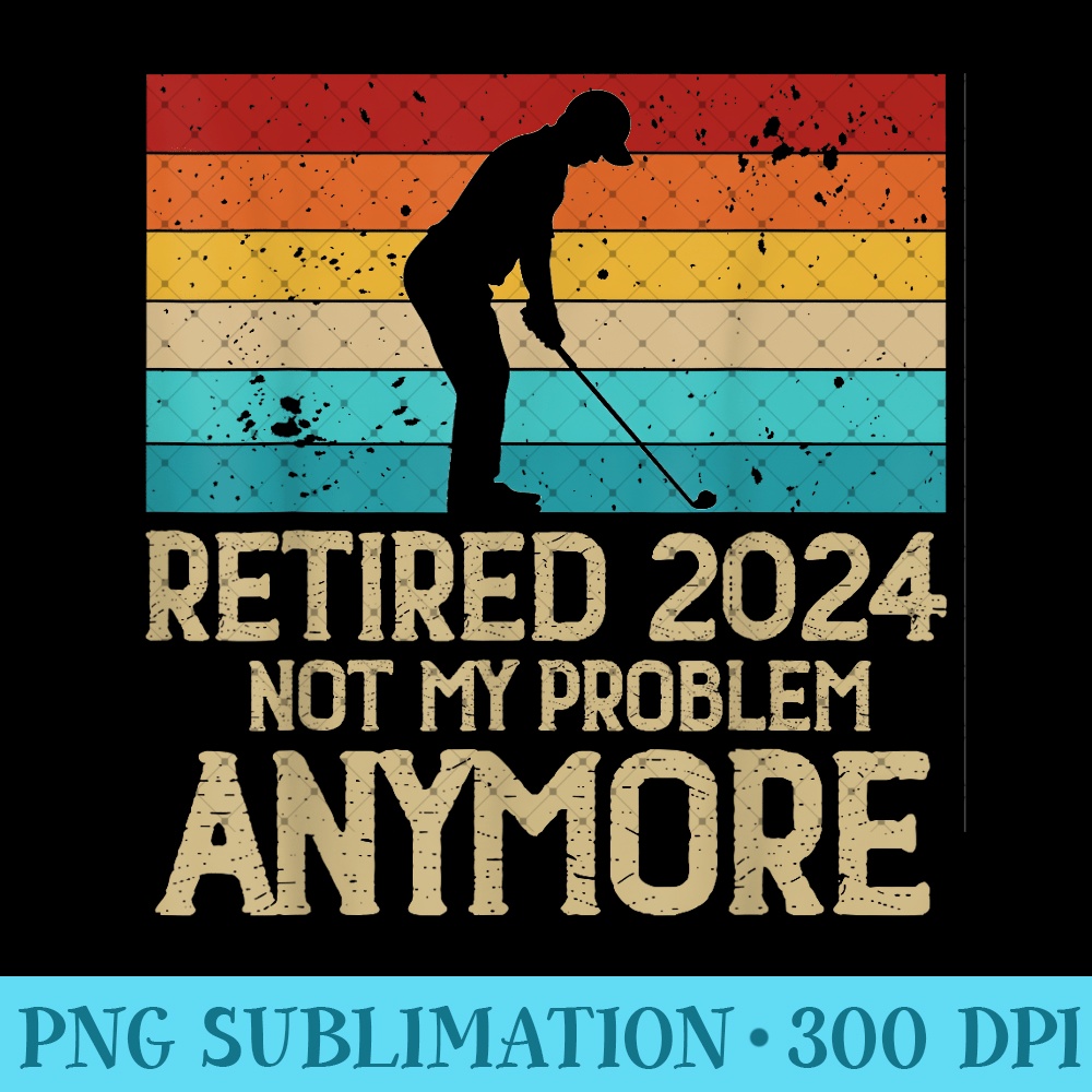 Retired 2024 Not My Problem Anymore Vintage Golf Retired - P | Inspire ...